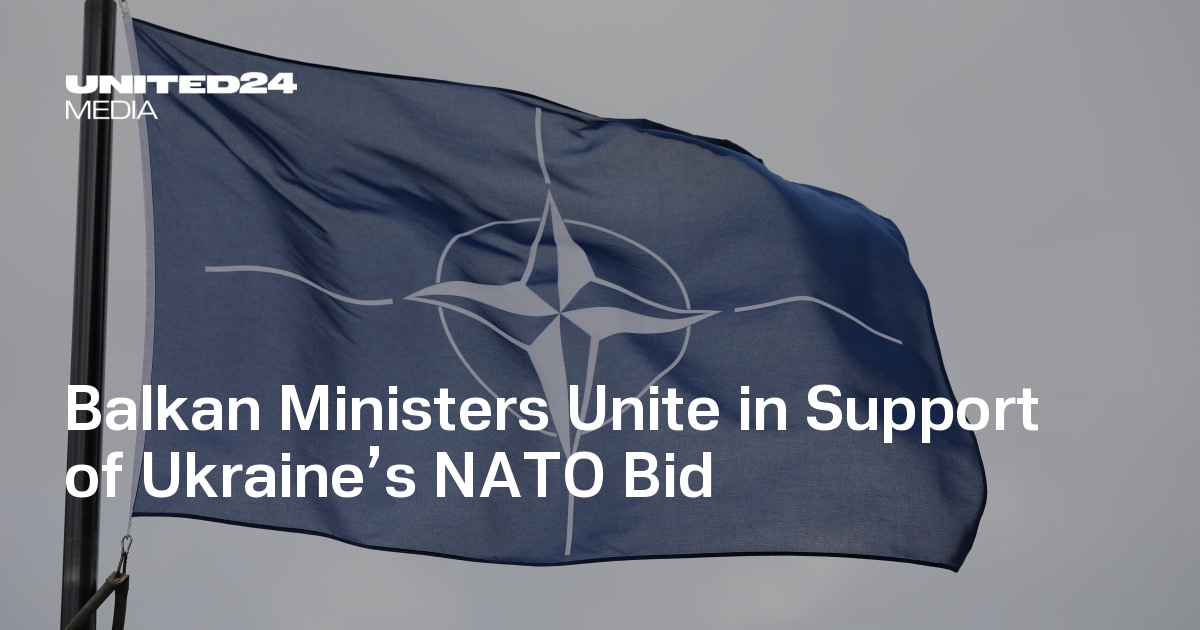 Balkan Ministers Unite in Support of Ukraine’s NATO Bid — UNITED24 Media