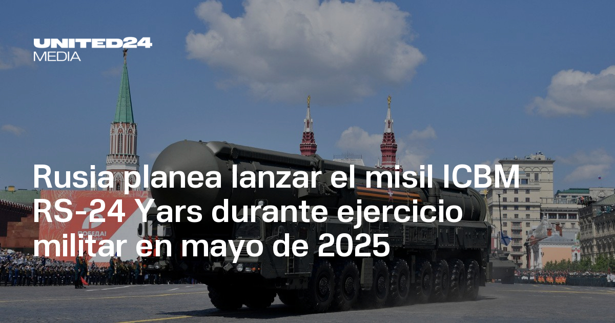 Rusia planea lanzar el misil ICBM RS-24 Yars durante ejercicio militar en mayo de 2025 ...