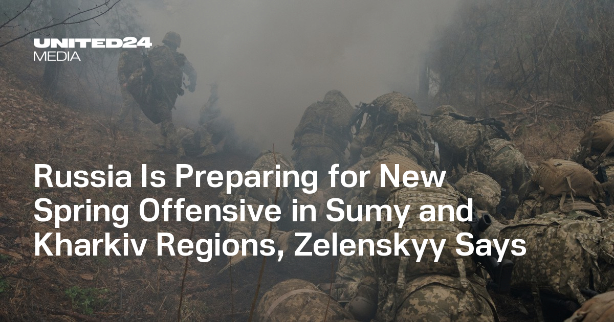Russia Is Preparing for New Spring Offensive in Sumy and Kharkiv Regions, Zelenskyy Says ...
