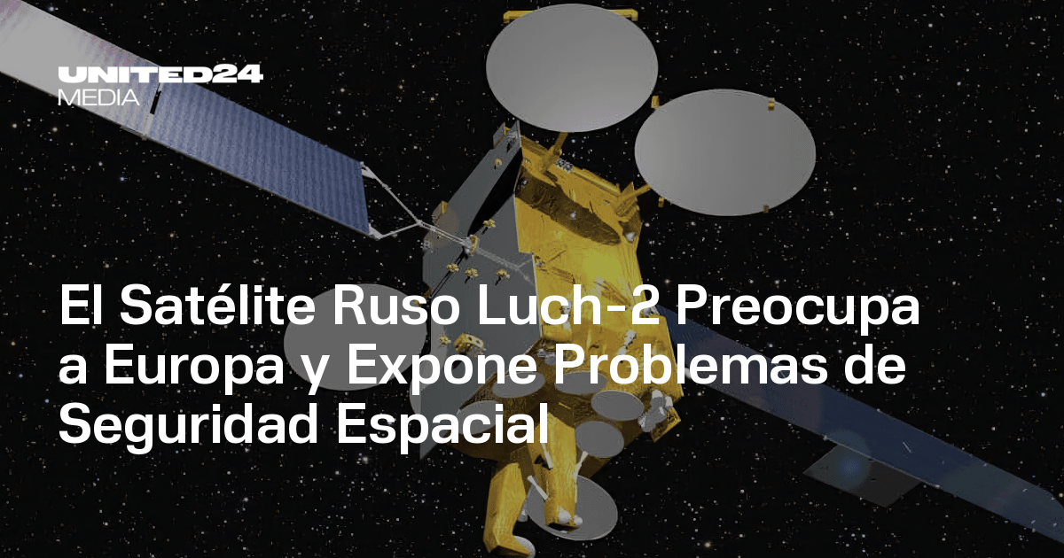 El Satélite Ruso Luch-2 Preocupa a Europa y Expone Problemas de ...