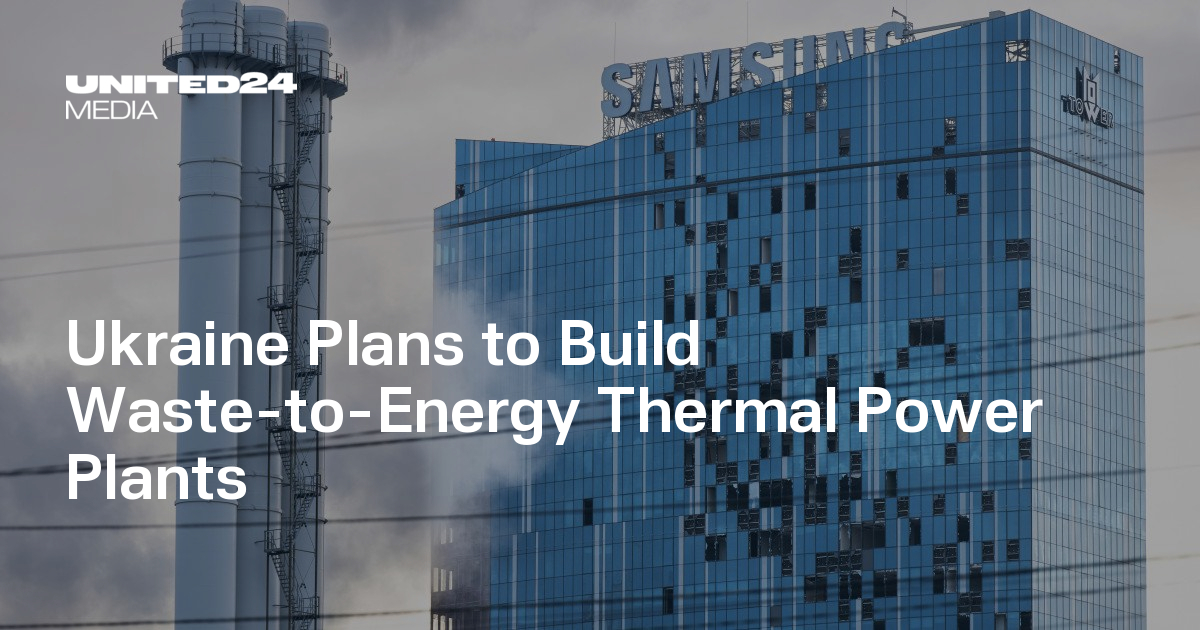 Ukraine Plans to Build Waste-to-Energy Thermal Power Plants — UNITED24 ...