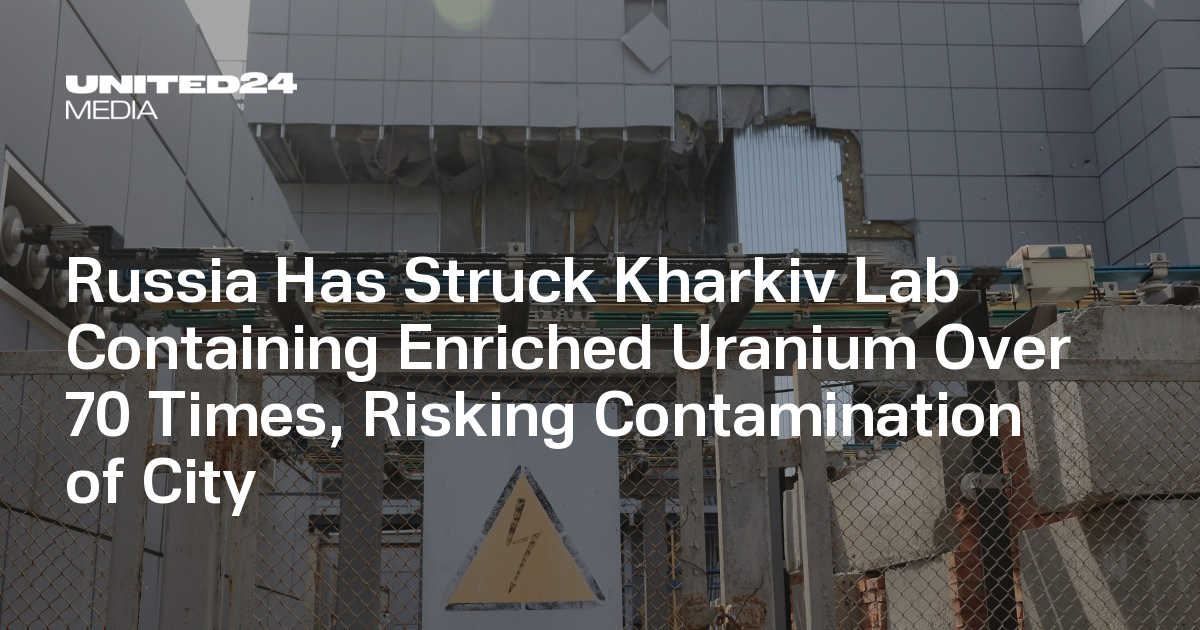 Russia Has Struck Kharkiv Lab Containing Enriched Uranium Over 70 Times ...