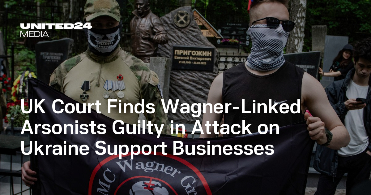 UK Court Finds Wagner-Linked Arsonists Guilty in Attack on Ukraine ...