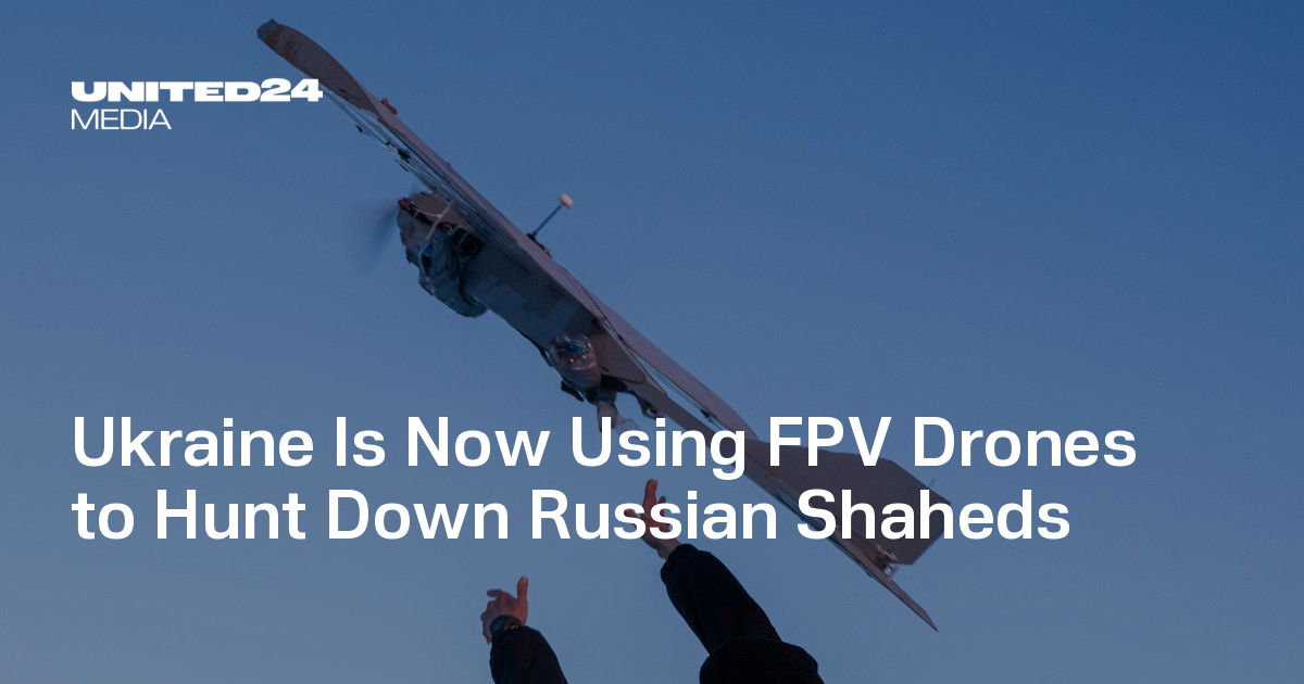 Ukraine Is Now Using FPV Drones to Hunt Down Russian Shaheds — UNITED24 ...