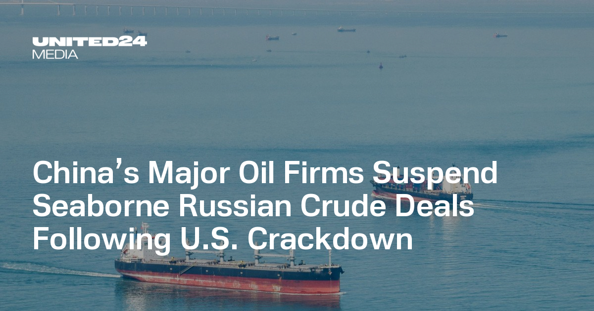 Chinese State Oil Giants Halt Seaborne Russian Crude Imports After New US Sanctions — UNITED24 Media