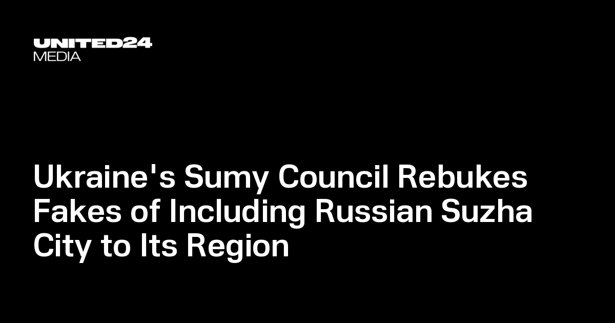 Sumy District Council Refutes Rumors on Including Russian Suzha City ...