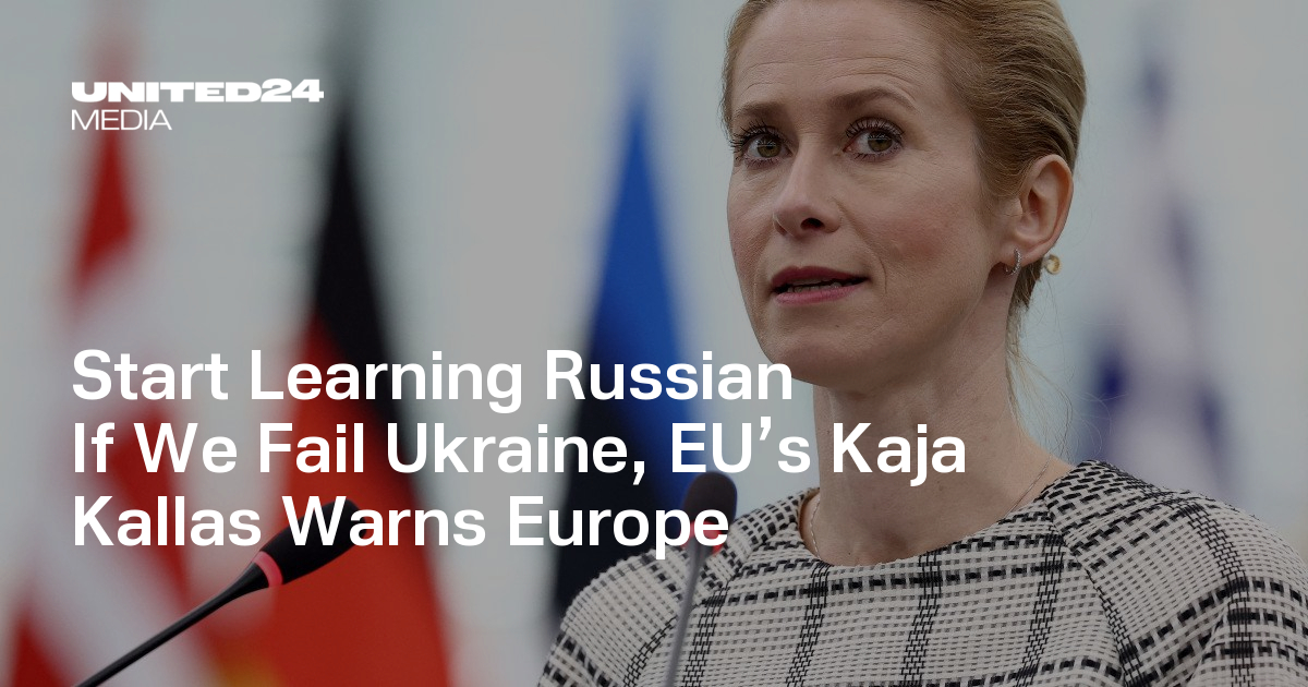 Start Learning Russian If We Fail Ukraine, EU’s Kaja Kallas Warns Europe — UNITED24 Media