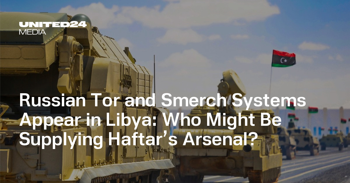 Russian Tor and Smerch Systems Appear in Libya: Who Might Be Supplying ...