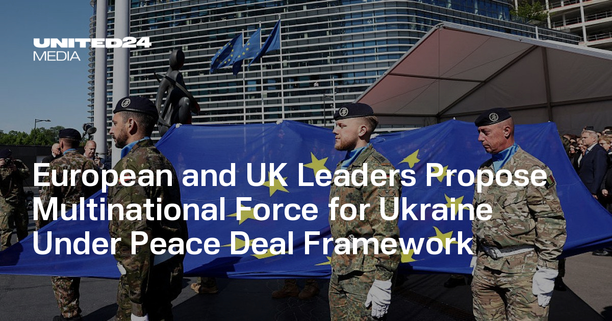 European and UK Leaders Propose Multinational Force for Ukraine Under ...