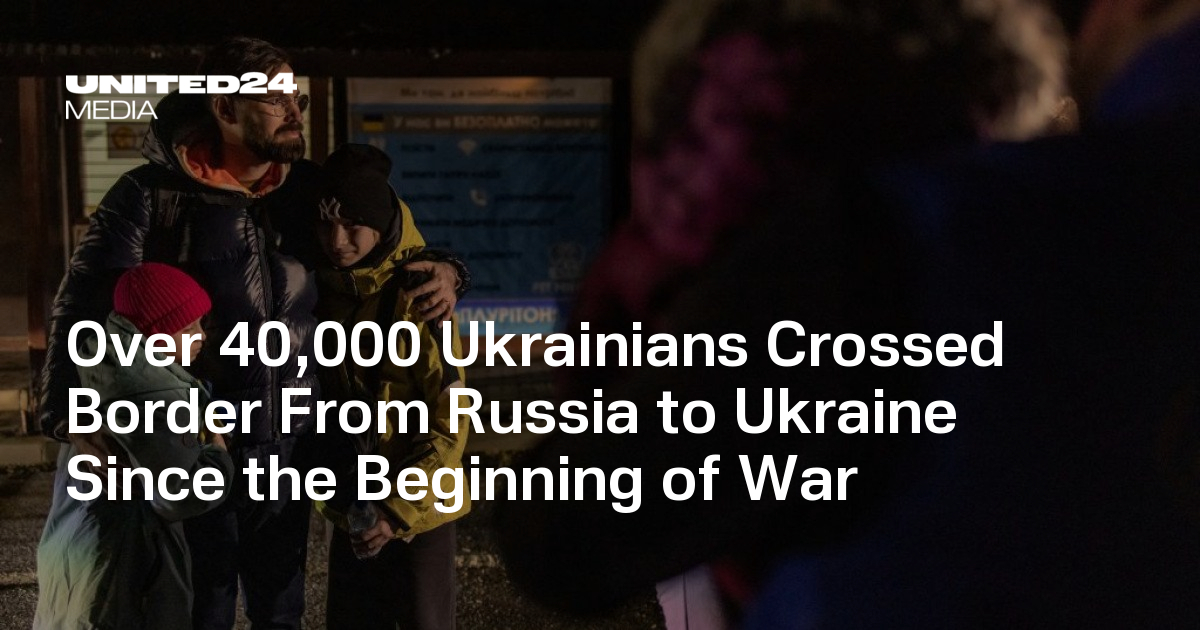 Over 40,000 Ukrainians Crossed Border From Russia to Ukraine Since the ...