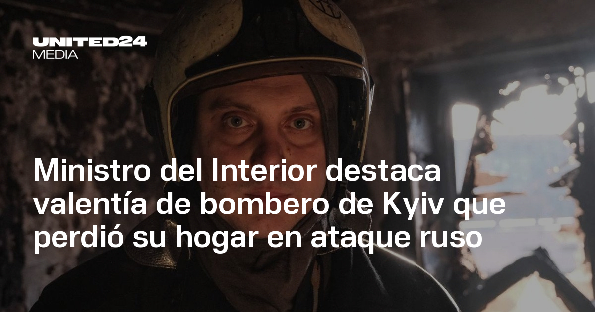 Ministro del Interior destaca valentía de bombero de Kyiv que perdió su hogar en ataque ruso ...