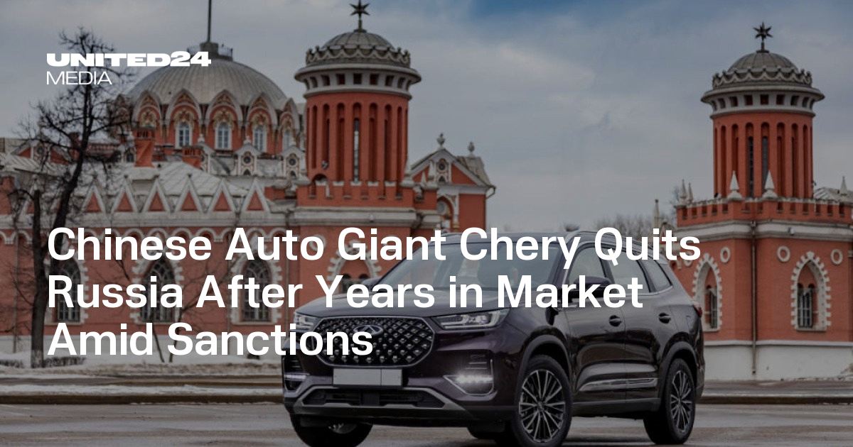 Chinese Auto Giant Chery Quits Russia After Years in Market Amid ...