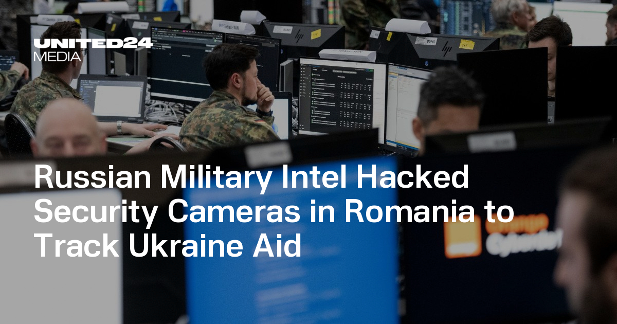 Russian Military Intel Hacked Security Cameras in Romania to Track Ukraine Aid — UNITED24 Media