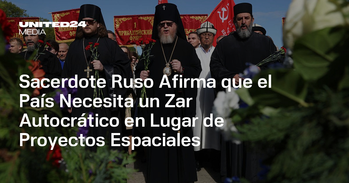 Sacerdote Ruso Afirma que el País Necesita un Zar Autocrático en Lugar ...