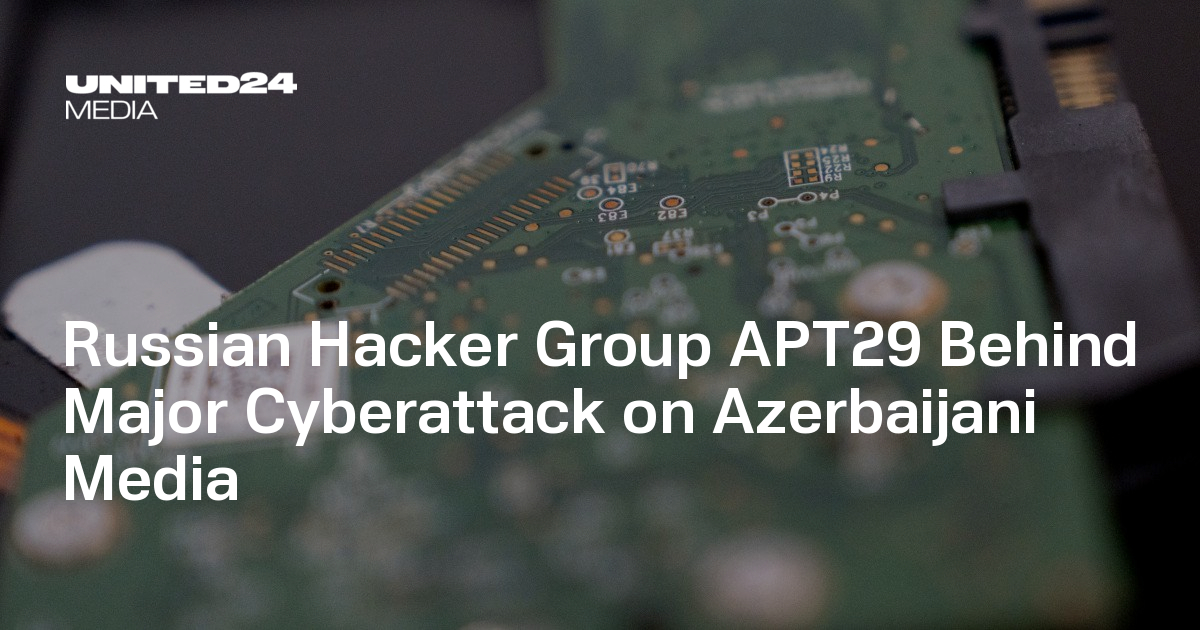 Russian Hacker Group APT29 Behind Major Cyberattack on Azerbaijani Media — UNITED24 Media