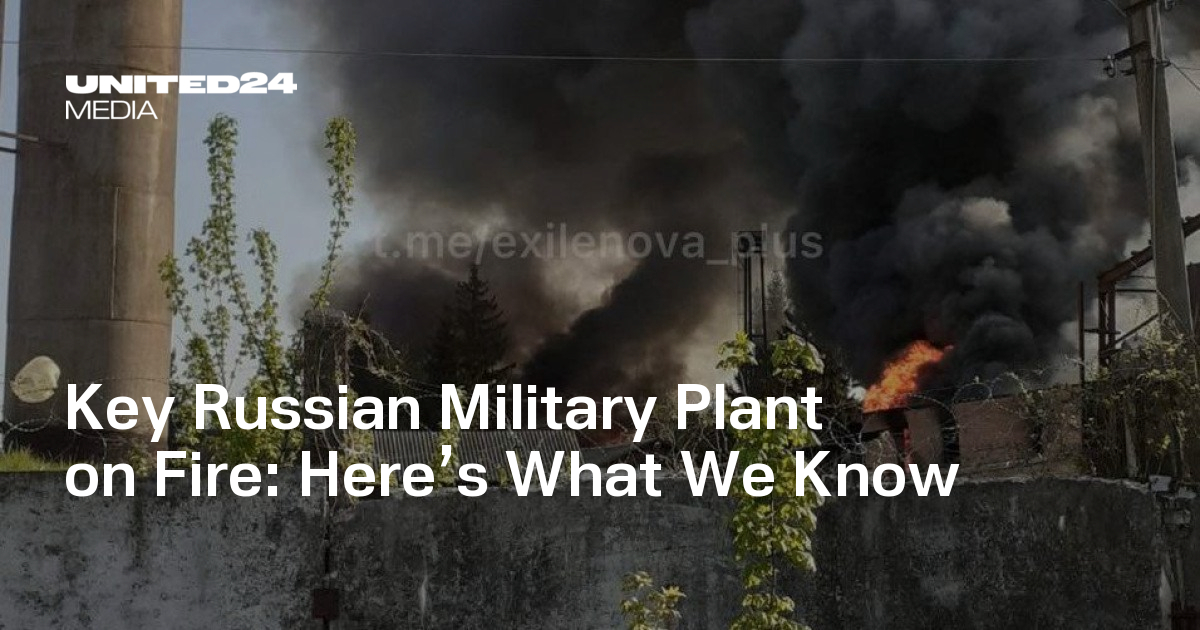 Key Russian Military Plant on Fire: Here’s What We Know — UNITED24 Media
