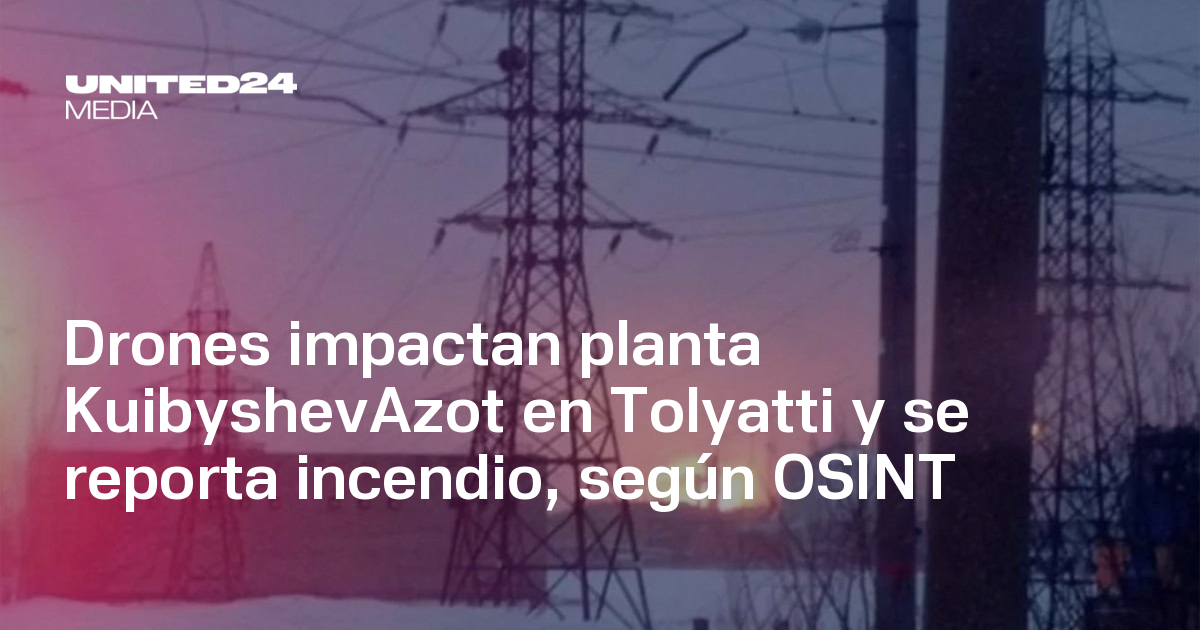 Drones impactan planta KuibyshevAzot en Tolyatti y se reporta incendio ...