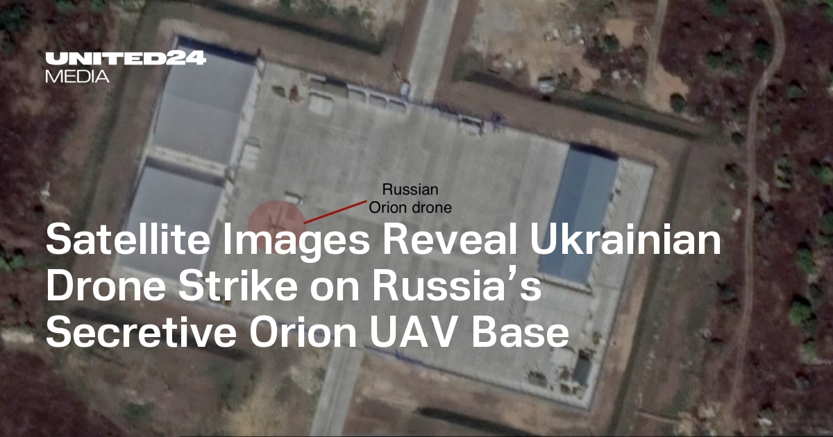 Satellite Images Reveal Ukrainian Drone Strike on Russia’s Secretive Orion UAV Base — UNITED24 Media