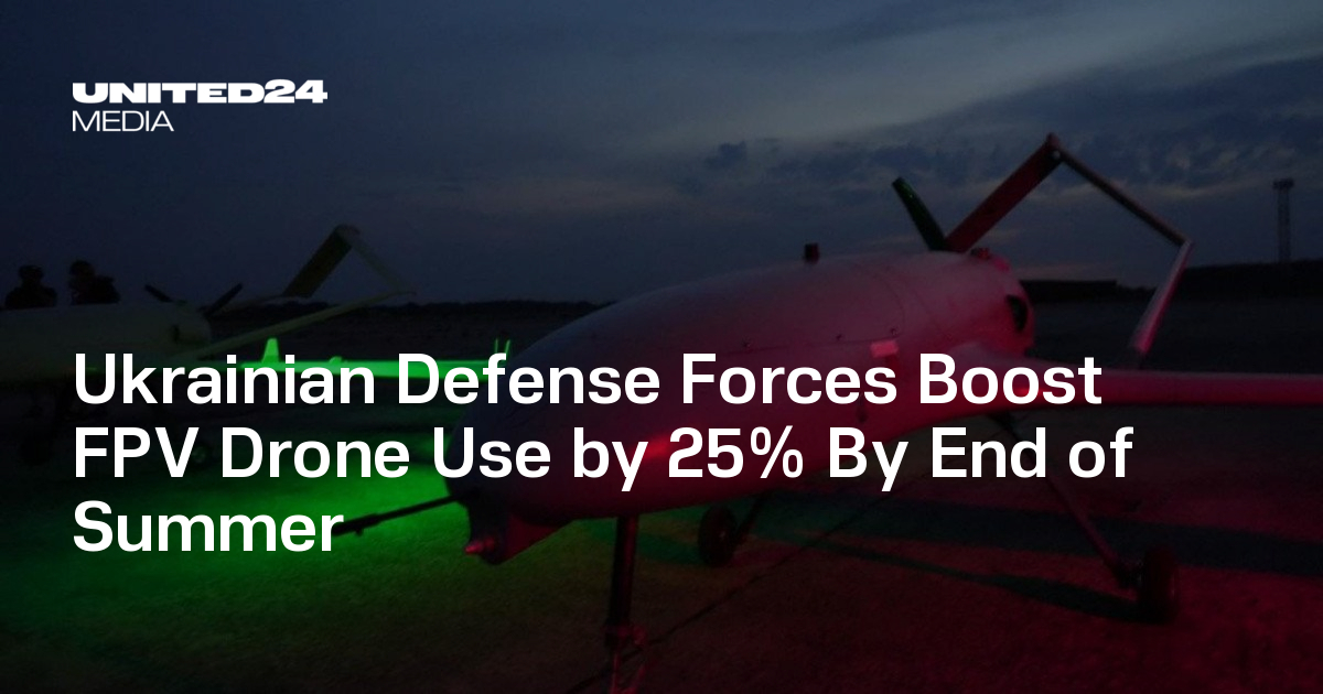 Ukrainian Defense Forces Boost FPV Drone Use by 25% By End of Summer ...