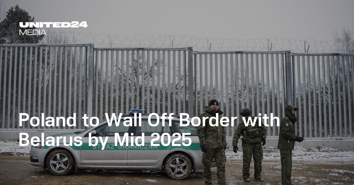 Poland to Wall Off Border with Belarus by Mid 2025 — UNITED24 Media