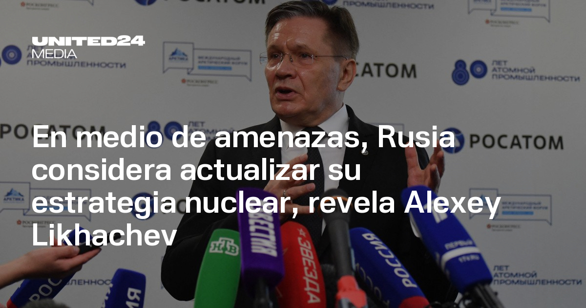 En medio de amenazas, Rusia considera actualizar su estrategia nuclear, revela Alexey Likhachev ...