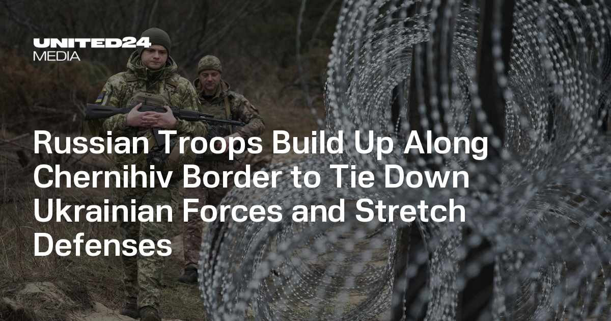 Russian Troops Build Up Along Chernihiv Border to Tie Down Ukrainian ...
