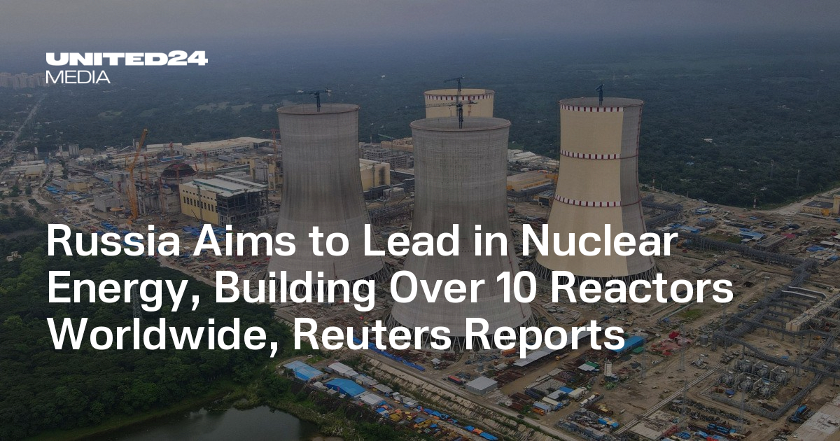 Russia Aims to Lead in Nuclear Energy, Building Over 10 Reactors ...