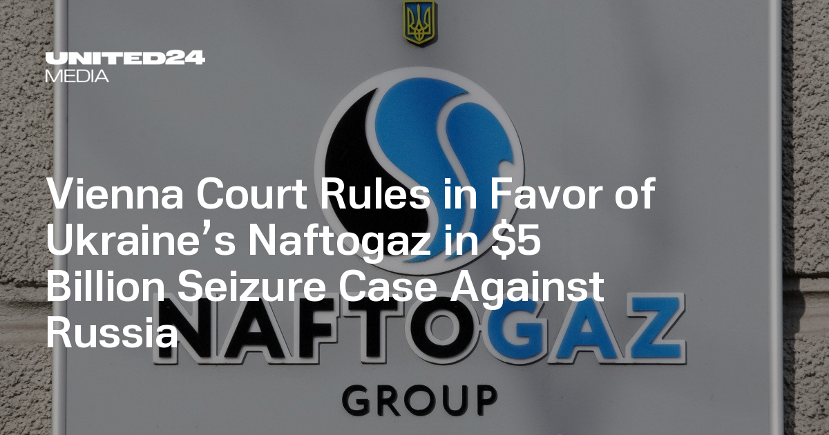 Vienna Court Rules in Favor of Ukraine’s Naftogaz in $5 Billion Seizure Case Against Russia ...