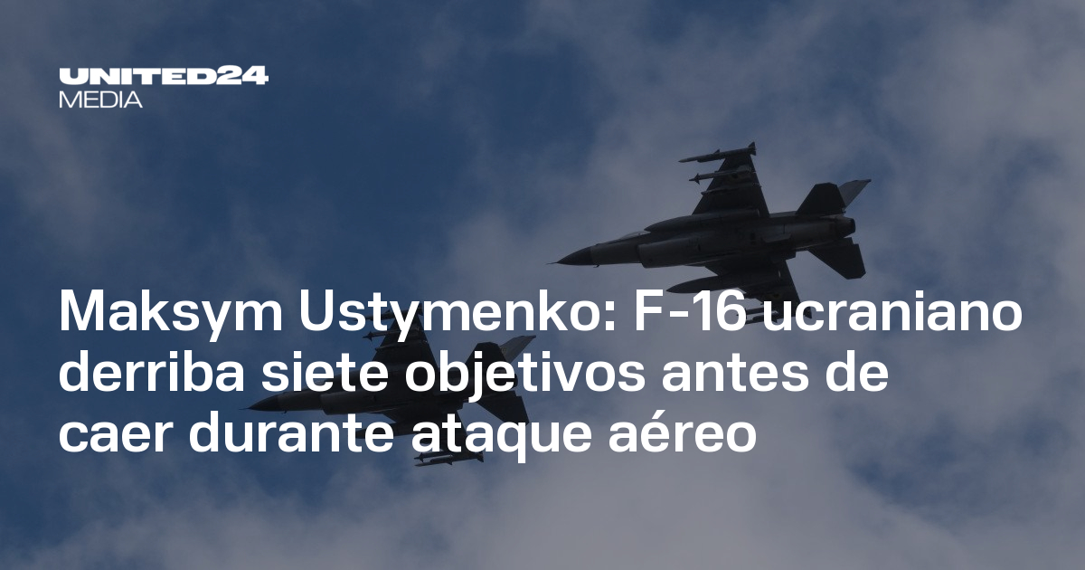 Maksym Ustymenko: F-16 ucraniano derriba siete objetivos antes de caer ...
