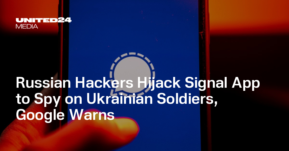 Russian Hackers Hijack Signal App to Spy on Ukrainian Soldiers, Google ...