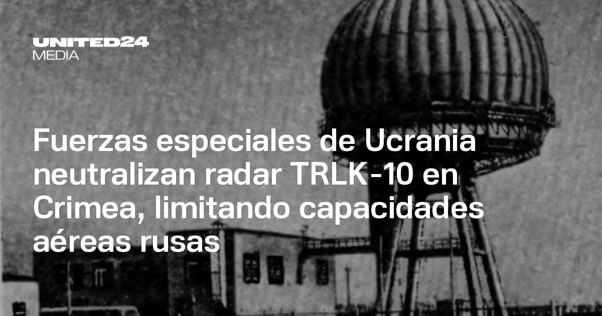 Fuerzas especiales de Ucrania neutralizan radar TRLK-10 en Crimea, limitando capacidades aéreas ...