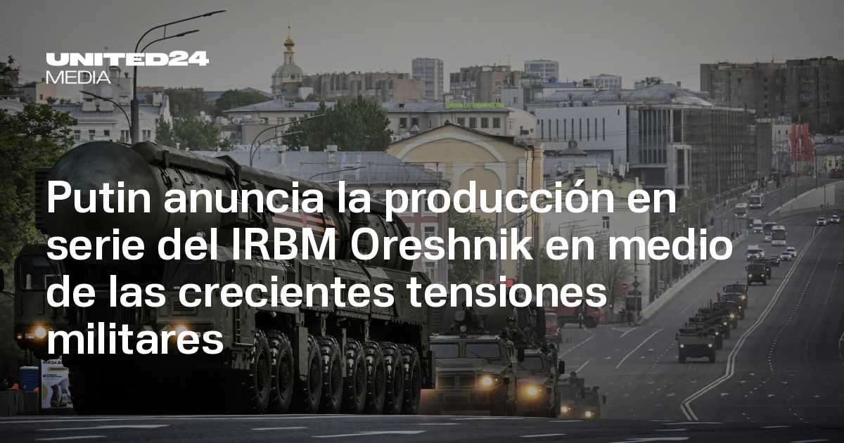 Putin anuncia la producción en serie del IRBM Oreshnik en medio de las ...