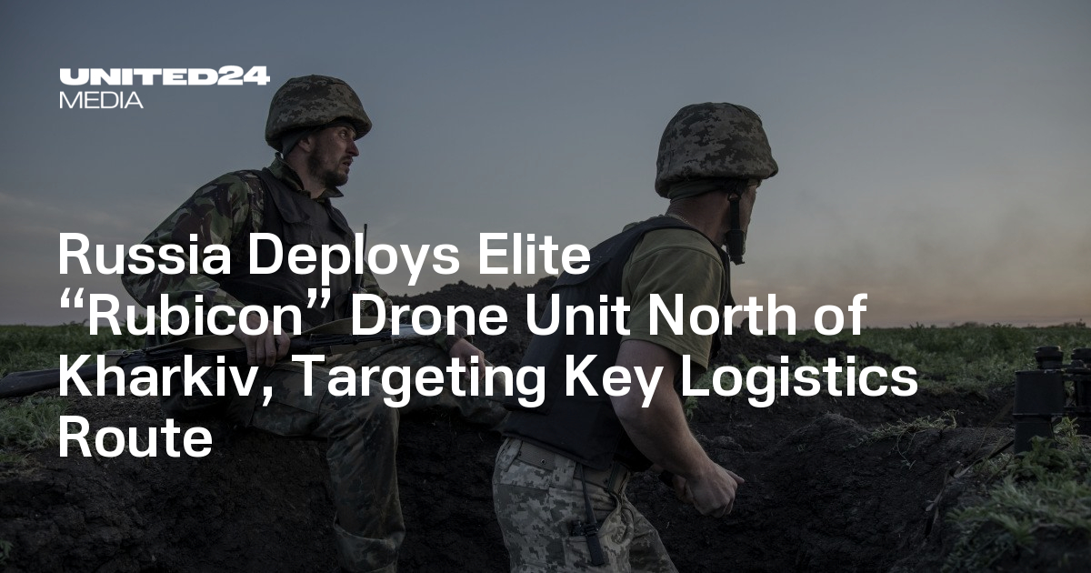 Russia Deploys Elite “Rubicon” Drone Unit North of Kharkiv, Targeting ...
