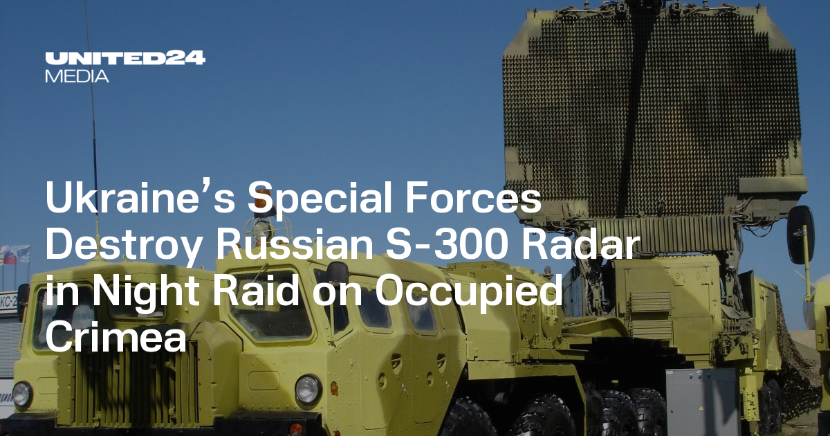 Ukraine’s Special Forces Destroy Russian S-300 Radar in Night Raid on Occupied Crimea — UNITED24 ...