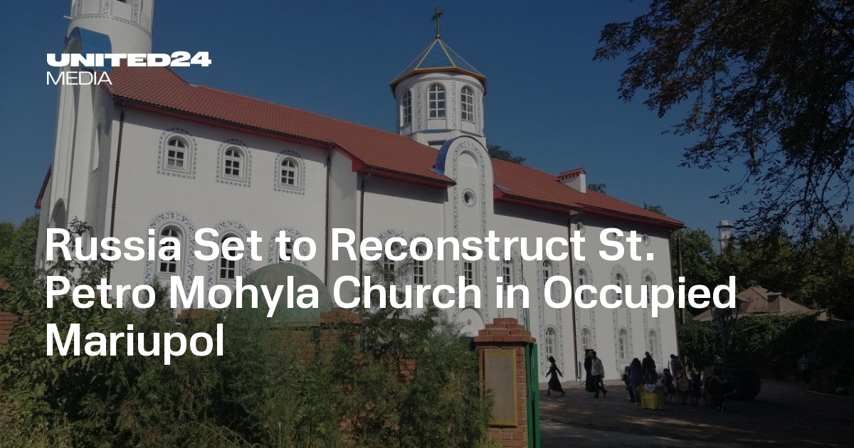 Russia Set to Reconstruct St. Petro Mohyla Church in Occupied Mariupol ...