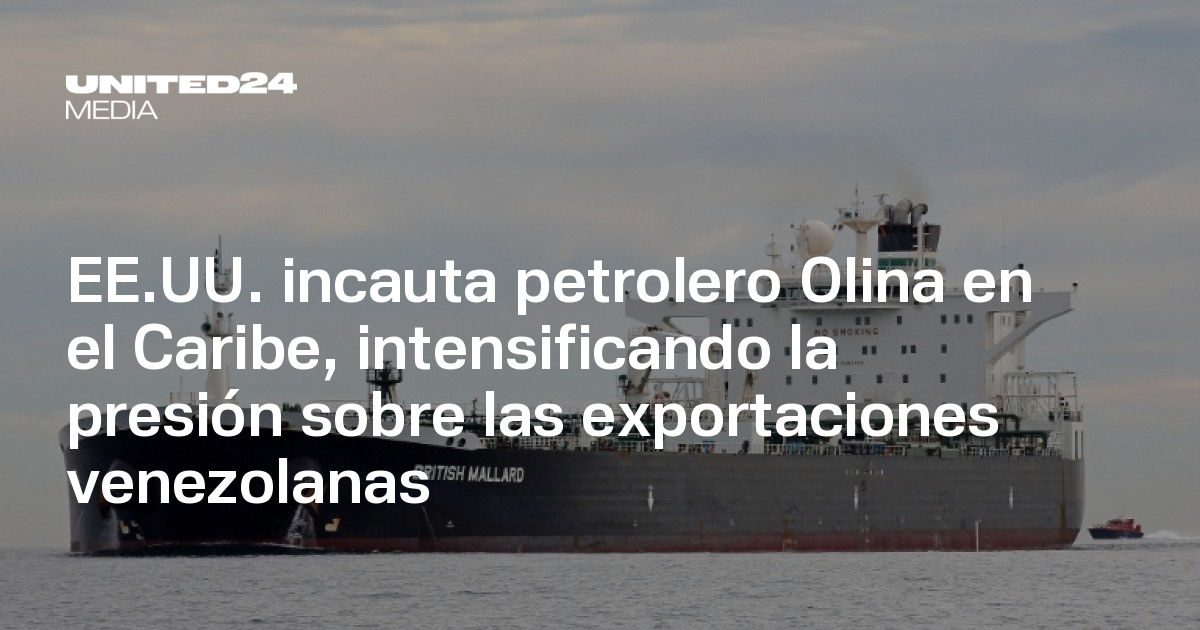 EE.UU. incauta petrolero Olina en el Caribe, intensificando la presión ...