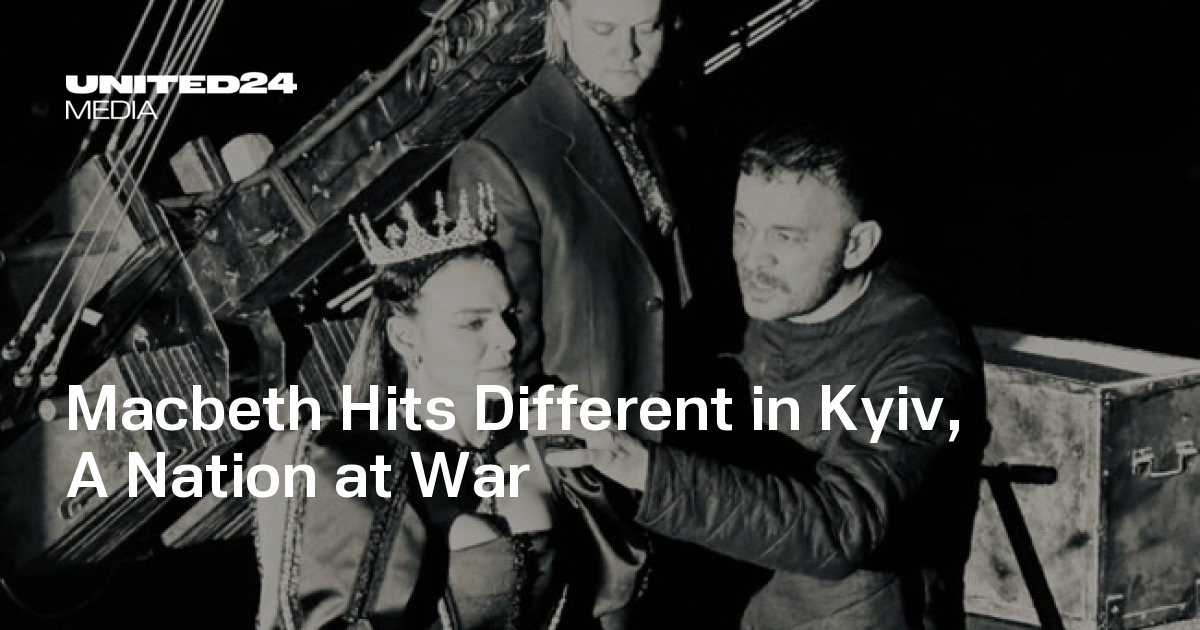 Macbeth's Revival: Kyiv's Theatrical Innovation Amid Ongoing War ...