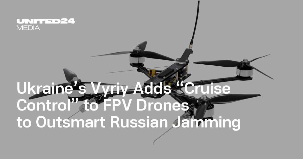 Ukraine’s Vyriy Adds “Cruise Control” to FPV Drones to Outsmart Russian Jamming — UNITED24 Media