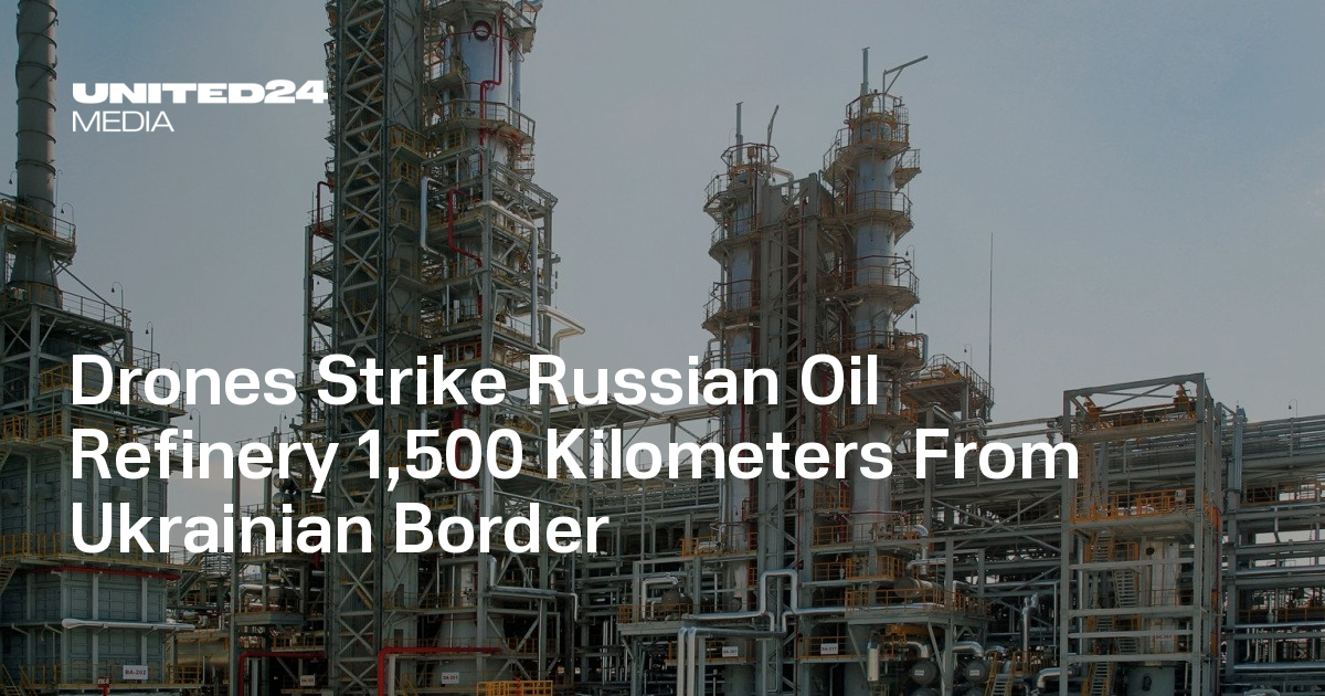 Drones Strike Russian Oil Refinery 1,500 Kilometers From Ukrainian ...