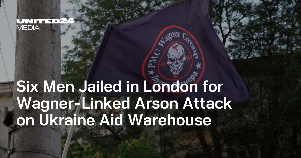 Six Men Jailed in London for Wagner-Linked Arson Attack on Ukraine Aid ...