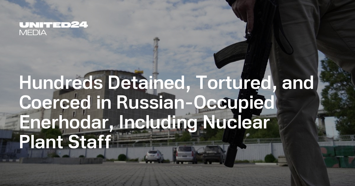 Hundreds Detained, Tortured, and Coerced in Russian-Occupied Enerhodar ...