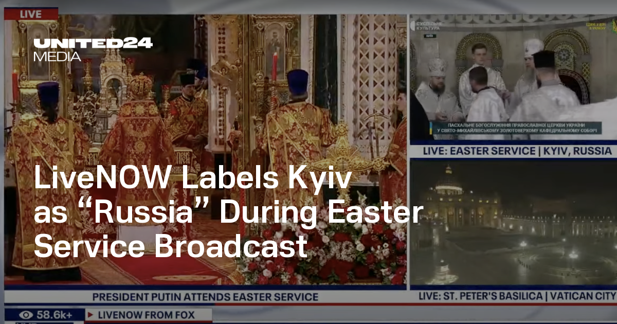LiveNOW Labels Kyiv as “Russia” During Easter Service Broadcast ...