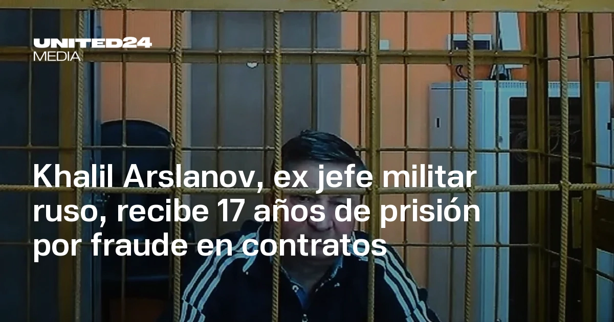Khalil Arslanov, ex jefe militar ruso, recibe 17 años de prisión por fraude en contratos ...