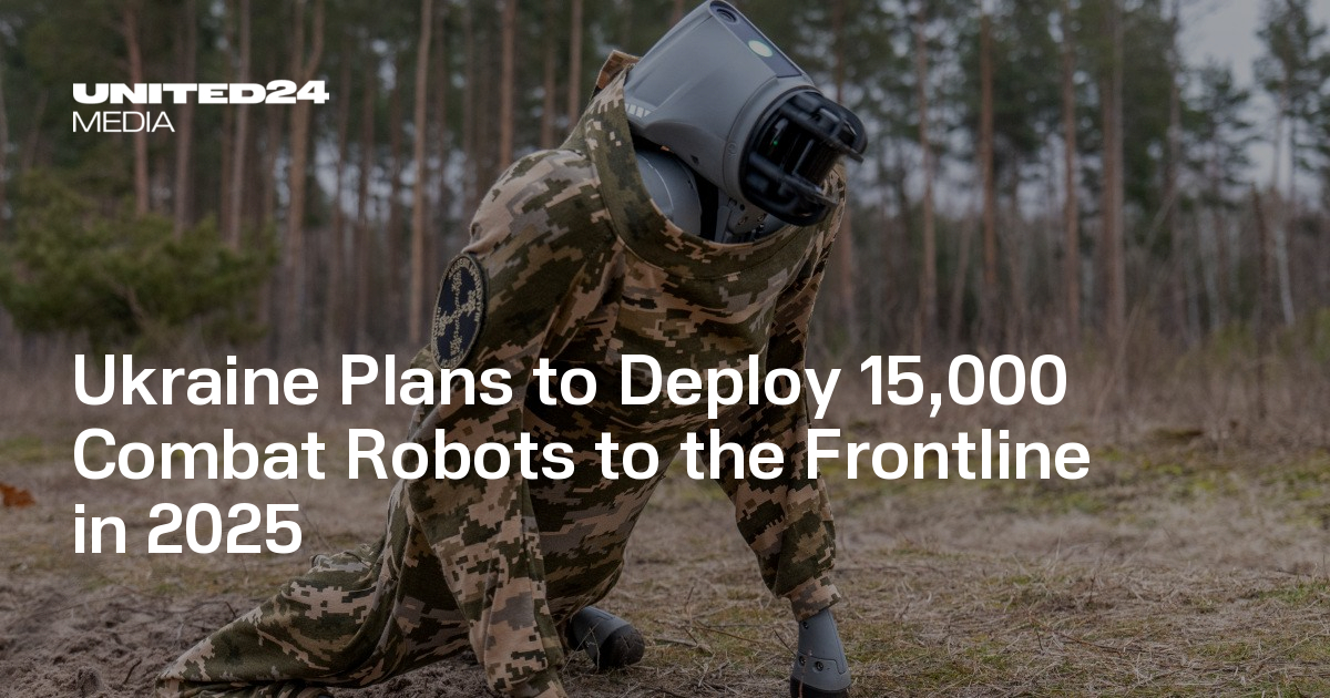 Ukraine Plans to Deploy 15,000 Combat Robots to the Frontline in 2025 ...