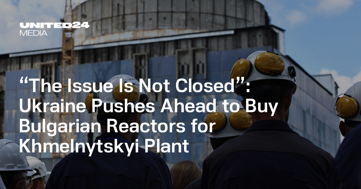 “The Issue Is Not Closed”: Ukraine Pushes Ahead to Buy Bulgarian Reactors for Khmelnytskyi Plant ...