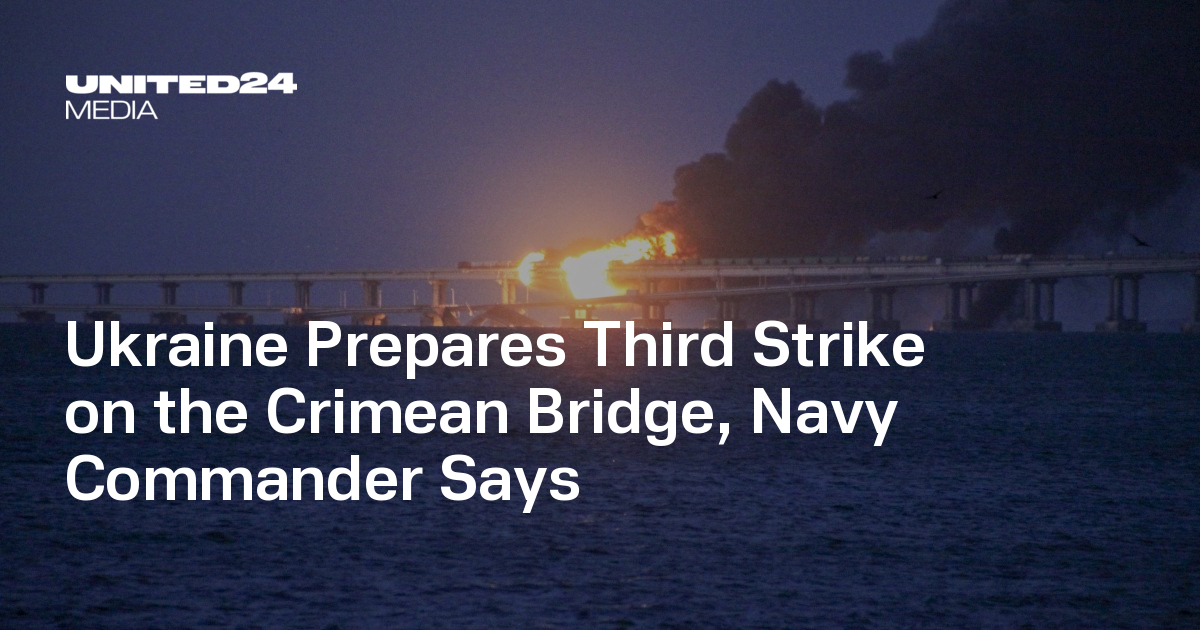 Ukraine Prepares Third Strike on the Crimean Bridge, Navy Commander ...