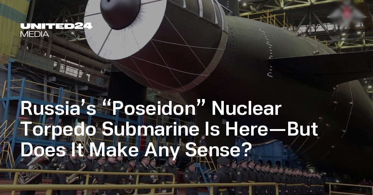 Russia’s “Poseidon” Nuclear Torpedo Submarine Is Here—But Does It Make ...