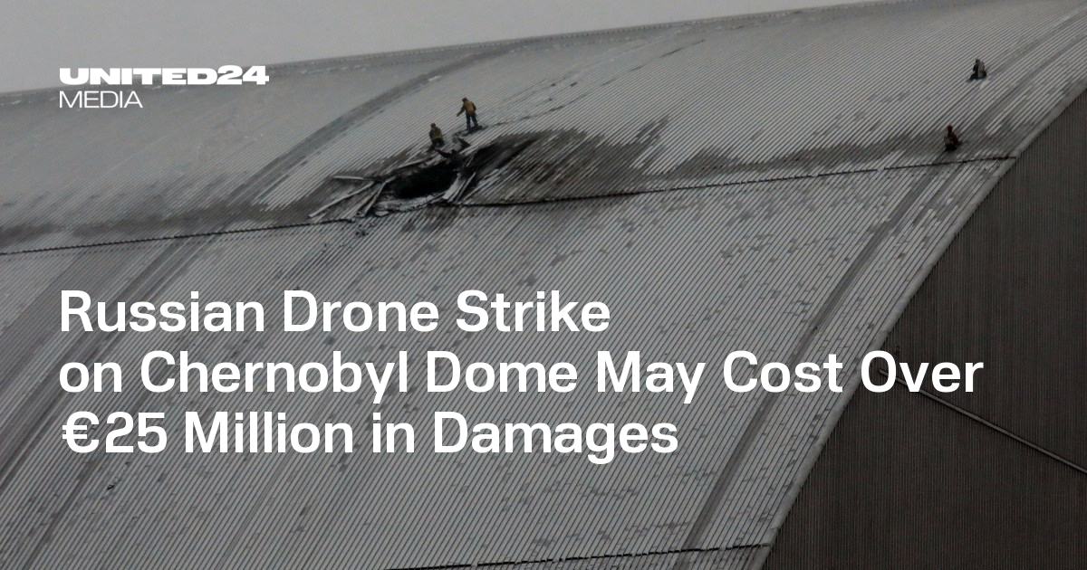Russian Drone Strike on Chernobyl Dome May Cost Over €25 Million in ...