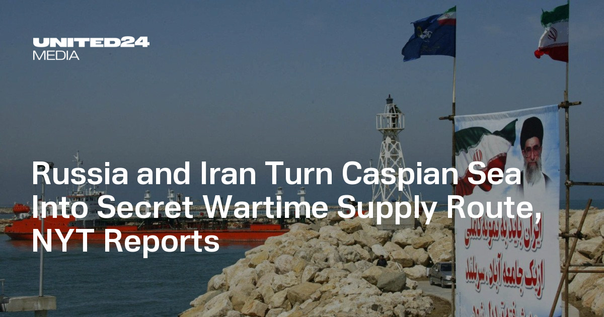Russia and Iran Turn Caspian Sea Into Secret Wartime Supply Route, NYT ...