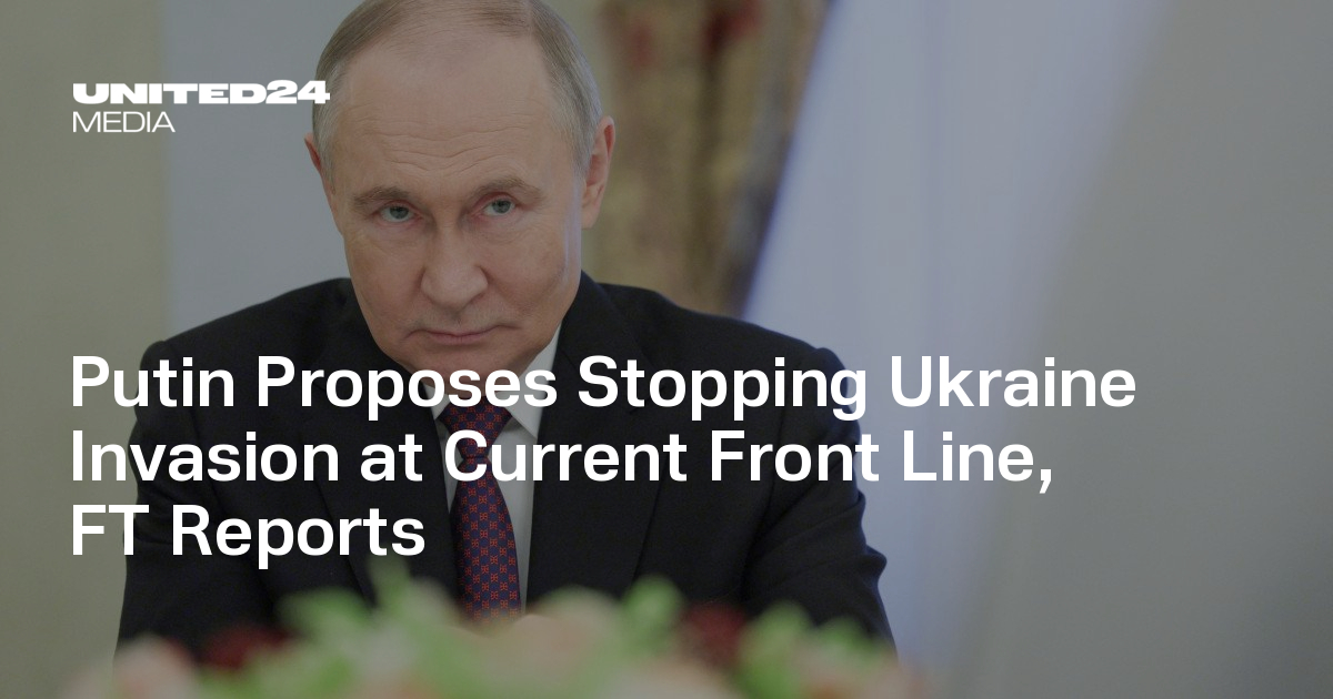 Putin Proposes Stopping Ukraine Invasion at Current Front Line, FT ...